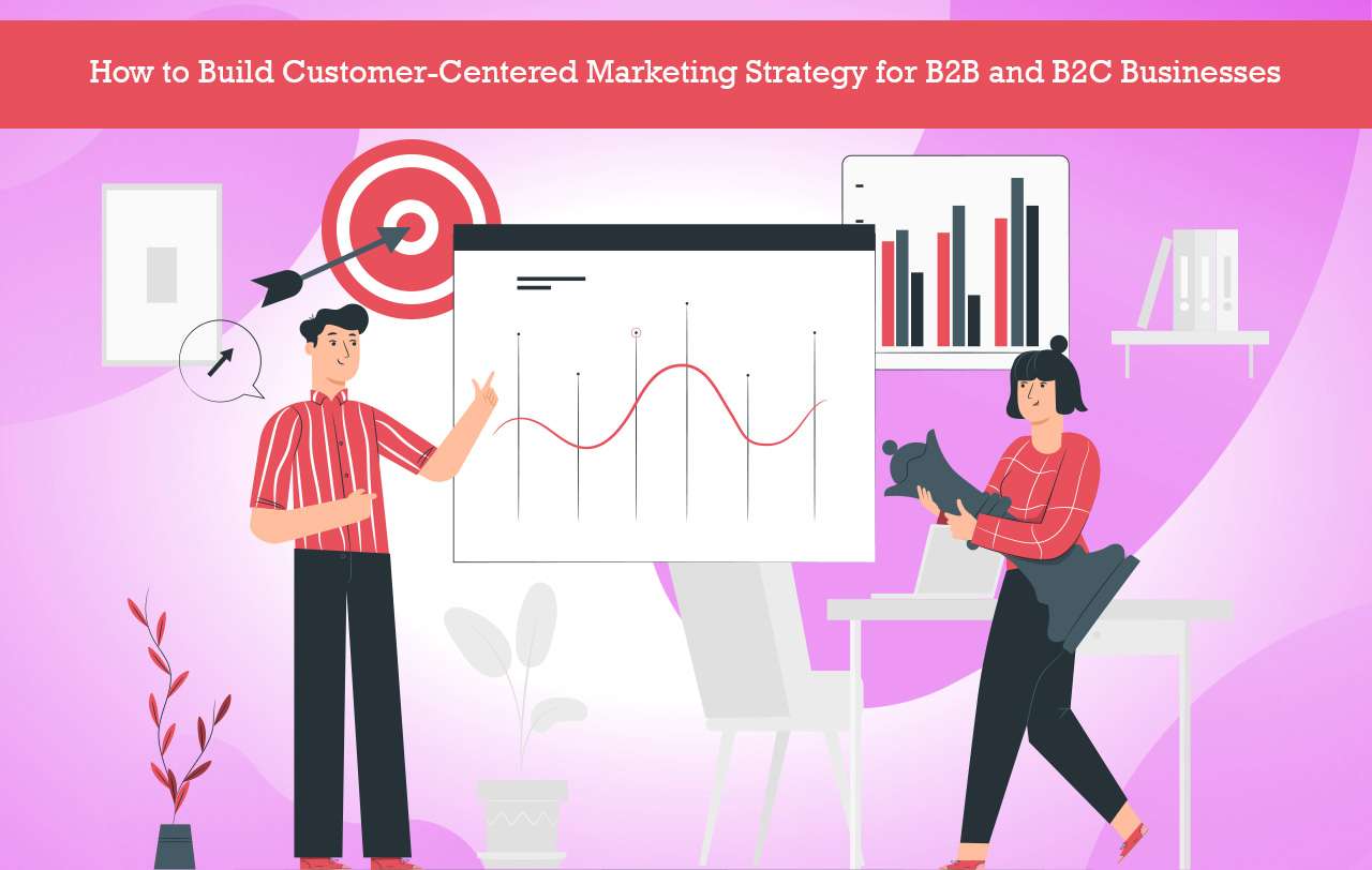 How to Build Customer Marketing Strategy for B2B & B2C Businesses